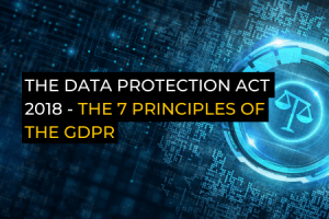 The Data Protection Act 2018 - the 7 principles of the GDPR - Blog